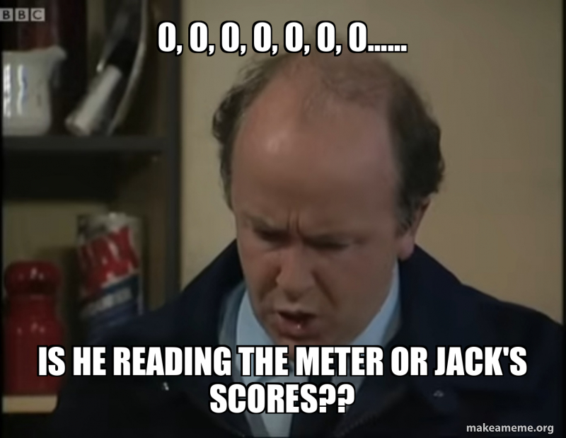 0, 0, 0, 0, 0, 0, 0...... Is he reading the meter or Jack's scores ...