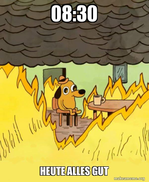 08:30 Heute alles gut - This Is Fine Meme Generator