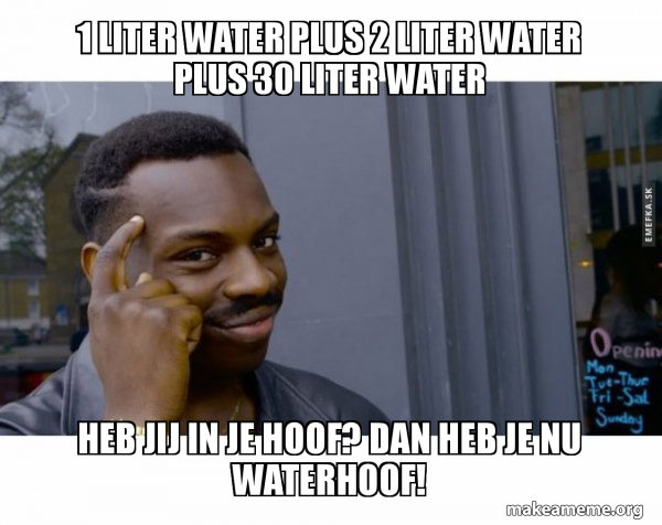 1 liter water plus 2 liter water plus 30 liter water Heb jij in je hoof ...