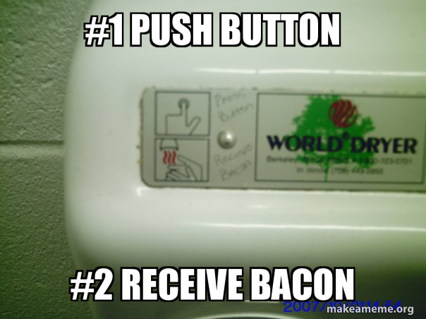 #1 PUSH BUTTON #2 RECEIVE BACON Meme Generator