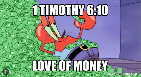 1 Timothy 6:10 Love of Money - Mr Krabs Money Meme Generator
