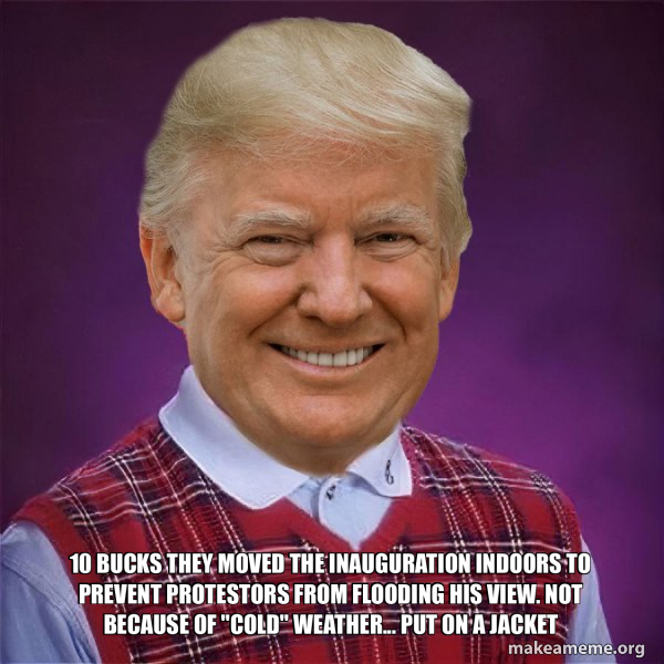 10 bucks they moved the inauguration indoors to prevent protestors from ...