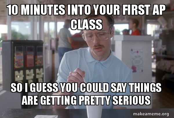 10th Class Memes 10 Minutes Into Your First AP Class So I Guess You