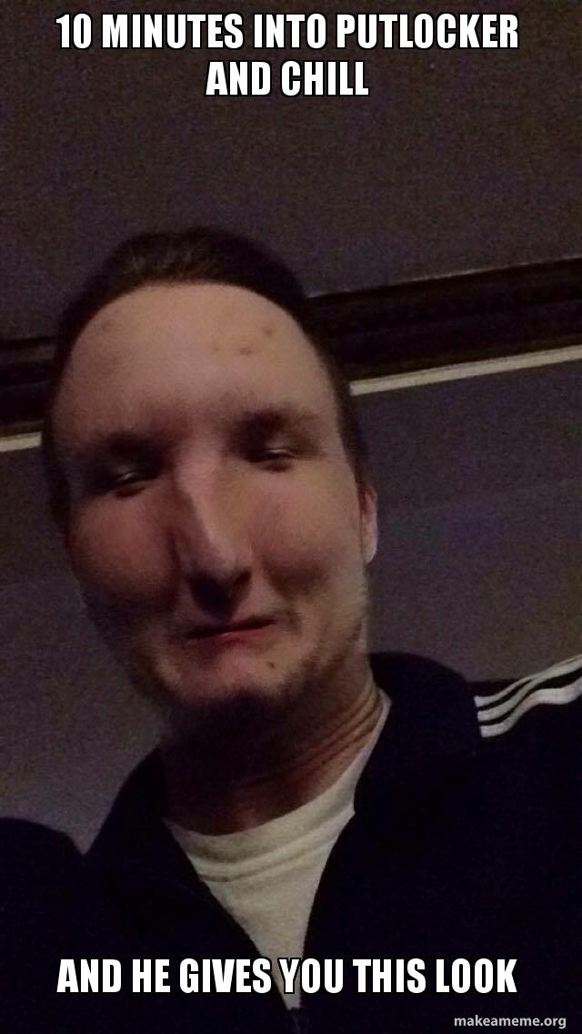 10 minutes into putlocker and chill And he gives you this look Meme ...