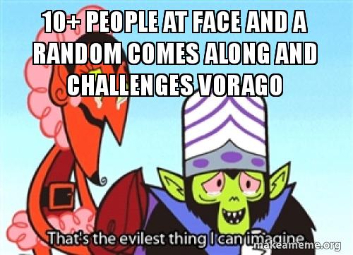 10+ people at face and a random comes along and challenges vorago Meme ...