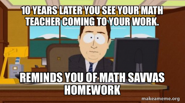10 years later you see your math teacher coming to your work. reminds ...