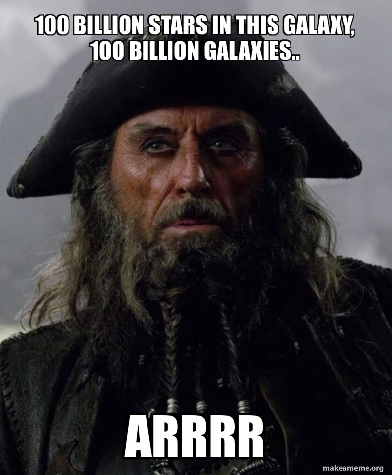 100 billion stars in this galaxy, 1oo billion galaxies.. Arrrr Meme ...