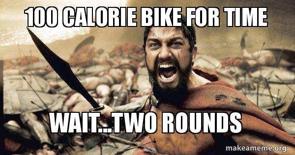100 Calorie Bike For Time Wait...TWO Rounds - The 300 Meme Generator