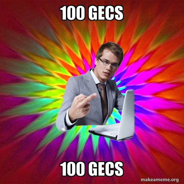 100 GECS 100 GECS - Not Always Overly Suave IT Guy Meme Generator