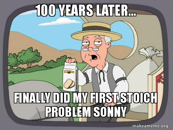 100 years later... Finally did my first stoich problem sonny ...