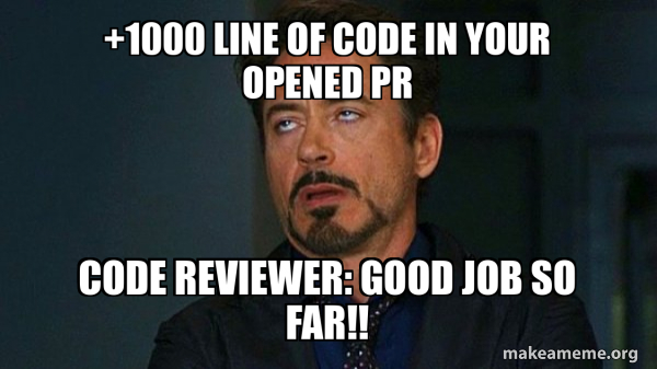 +1000 line of code in your opened PR Code reviewer: Good job so far ...