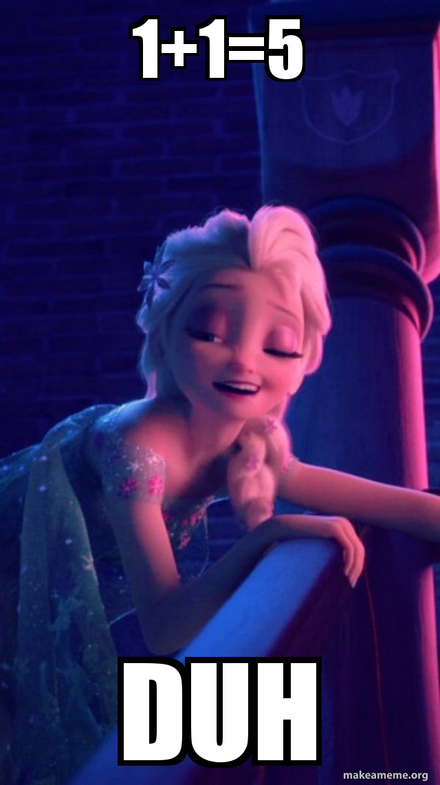 1+1=5 duh - Drunk Elsa Meme Generator