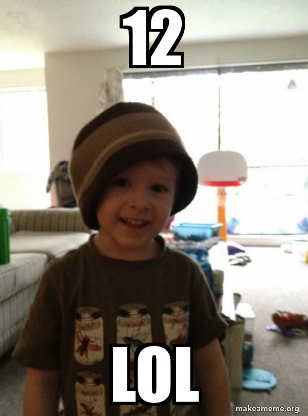 12 lol - Scumbag Toddler Meme Generator