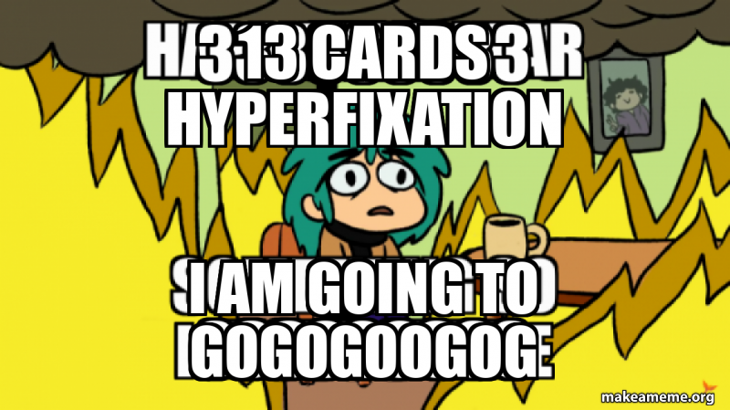 13 cards hyperfixation I am going to gogogoogog Meme Generator
