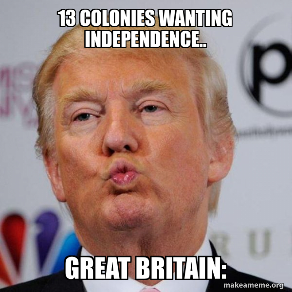 13 colonies wanting independence.. Great Britain: - Donald Trump ...