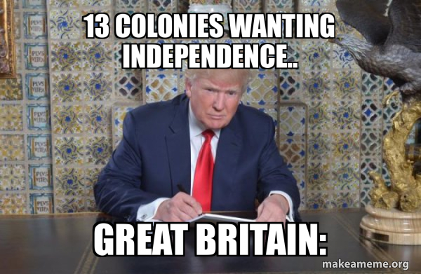 13 colonies wanting independence.. Great Britain: - Donald Trump ...