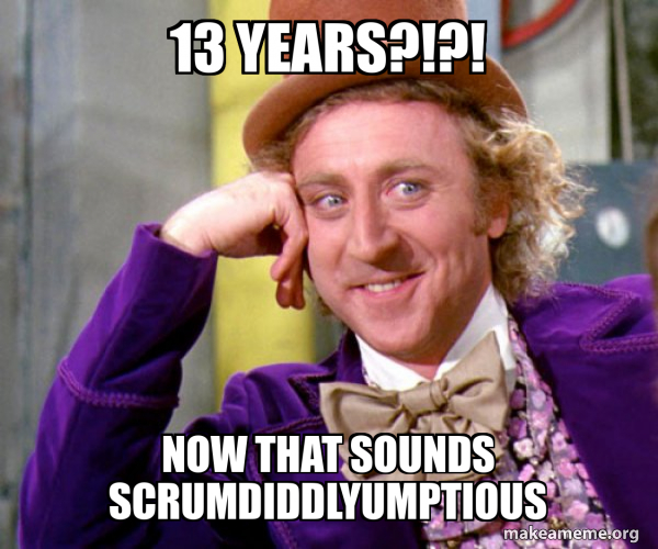 13 years?!?! now that sounds scrumdiddlyumptious - Willy Wonka Sarcasm ...