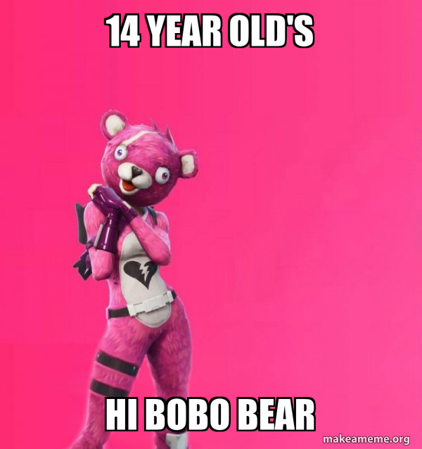 14 Year old's Hi bobo bear - Creepy Bear Fortnite Meme Generator
