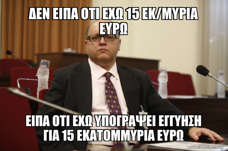 δεν εΙπα Οτι Εχω 15 ΕΚ/ΜΥΡΙΑ ευρΩ ΕΙΠΑ ΟΤΙ ΕΧΩ υπογρΑψει εγγΥηση για 15 ...