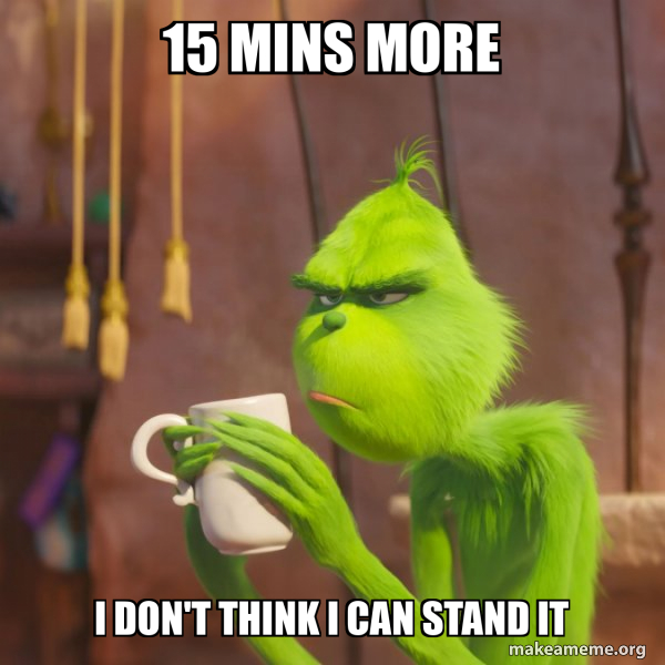 15 mins more I don't think I can stand it - Grinch Meme Generator