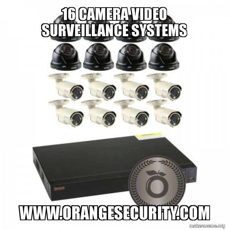 16 Camera Video Surveillance Systems www.orangesecurity.com Meme Generator