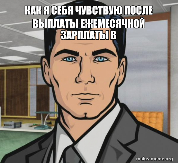 как я себя чувствую после выплаты ежемесячной зарплаты в - Archer - Do ...