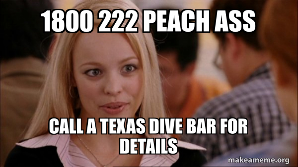 1800 222 peach ass Call a Texas dive bar for details - Mean Girls Meme ...