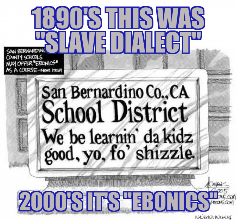 1890's this was "slave dialect" 2000's it's "ebonics" Meme Generator