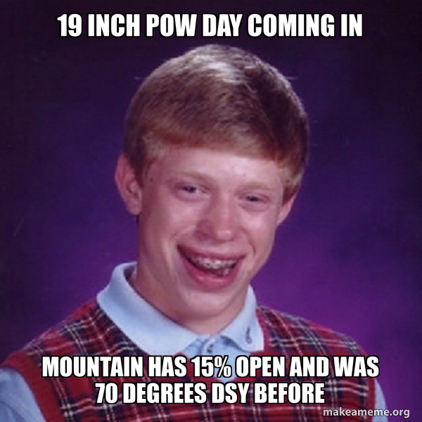 19 inch pow day coming in Mountain has 15% open and Was 70 degrees dsy ...