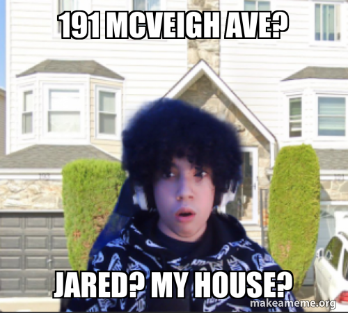 191 mcveigh ave? jared? my house? Meme Generator