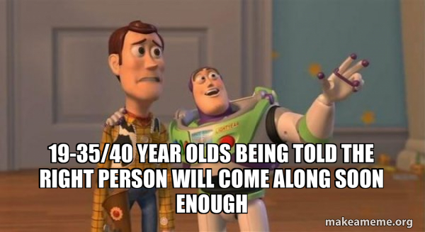 19-35/40 year olds being told the right person will come along soon ...
