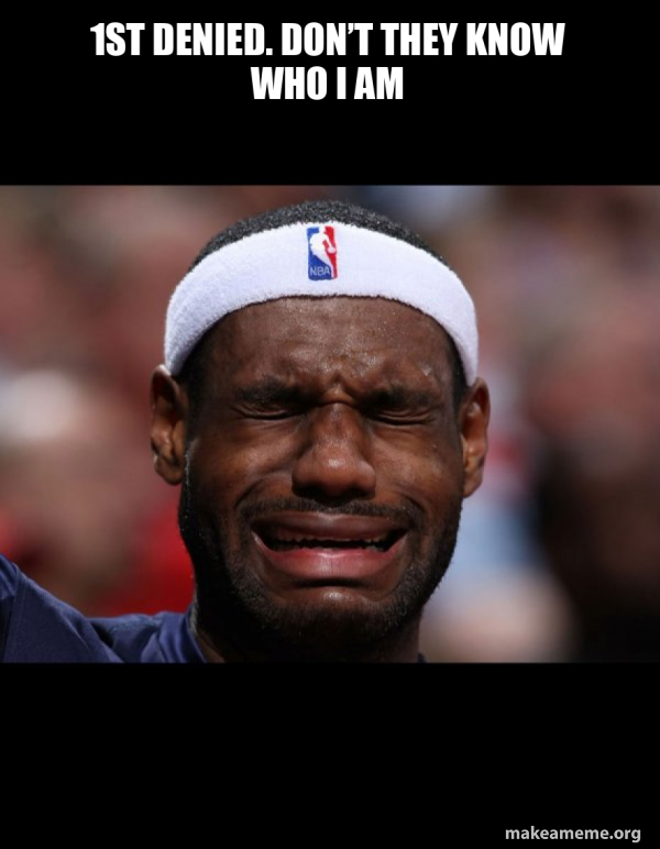 1st denied. Don’t they know who I am - Lebron Crying Meme Generator