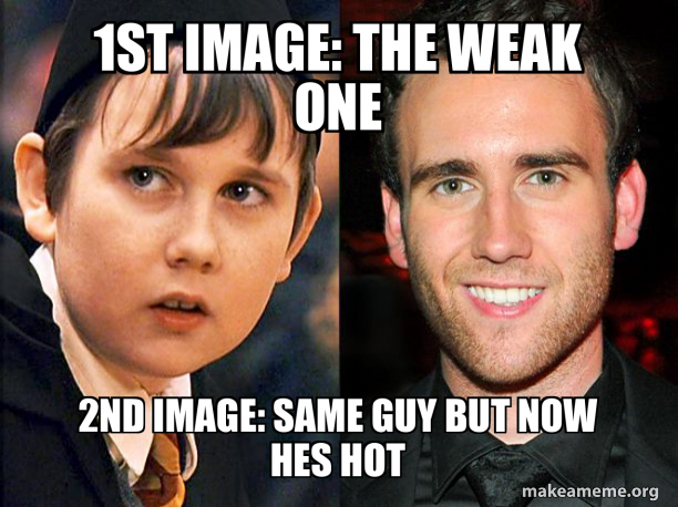 1st image: The weak one 2nd image: same guy but now hes hot Meme Generator