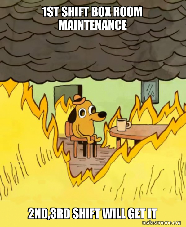 1st shift box room Maintenance 2nd,3rd shift Will get it - This Is Fine ...