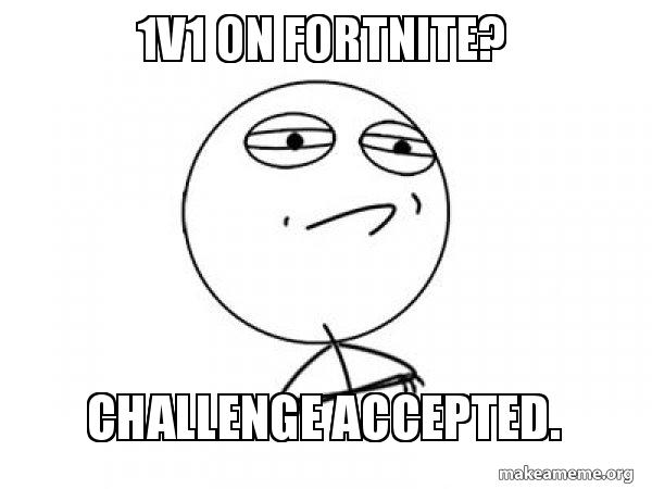 1V1 ON FORTNITE? CHALLENGE ACCEPTED. - Challenge Acccepted Meme Generator