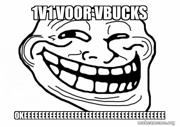 1v1 voor vbucks okeeeeeeeeeeeeeeeeeeeeeeeeeeeeeeeeeeeeeee - Trollface ...