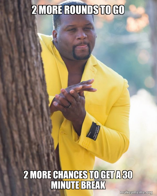 2 more rounds to go 2 more chances to get a 30 minute break - Anthony ...