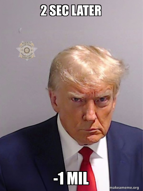 2 sec later -1 mil - Donald Trump Mugshot Meme Generator