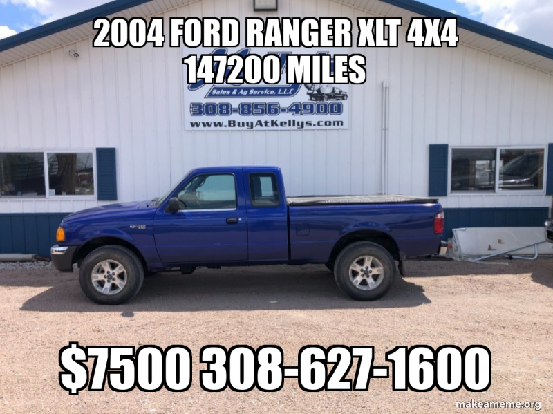 2004 fORD RANGER XLT 4X4 147200 MILES $7500 308-627-1600 Meme Generator
