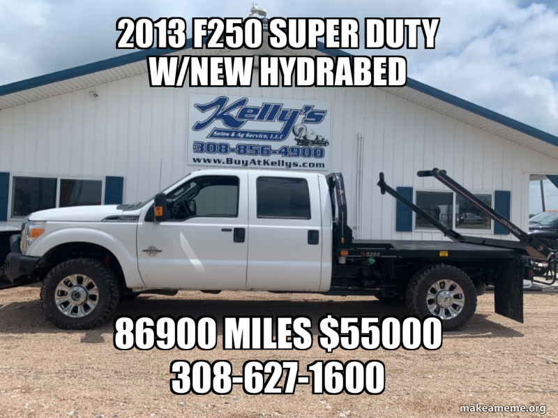 2013 F250 Super duty w/new hydrabed 86900 miles $55000 308-627-1600 ...