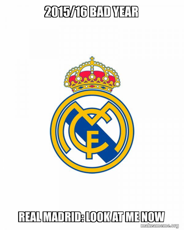 2015/16 BAD YEAR REAL MADRID: LOOK AT ME NOW - Real Madrid Meme Generator