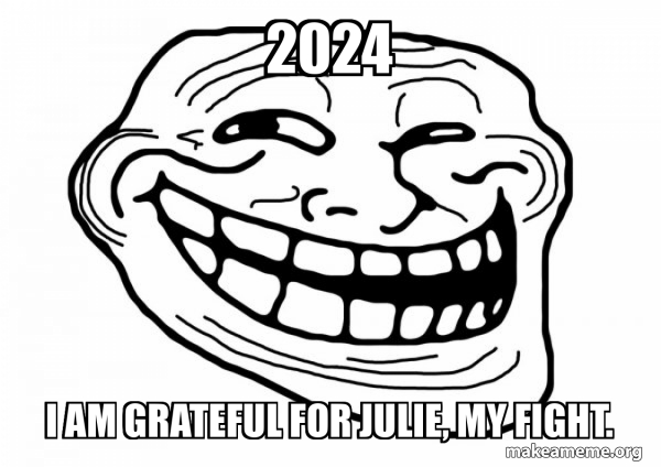 2024 I am grateful for Julie, my fight. - Trollface Meme Generator