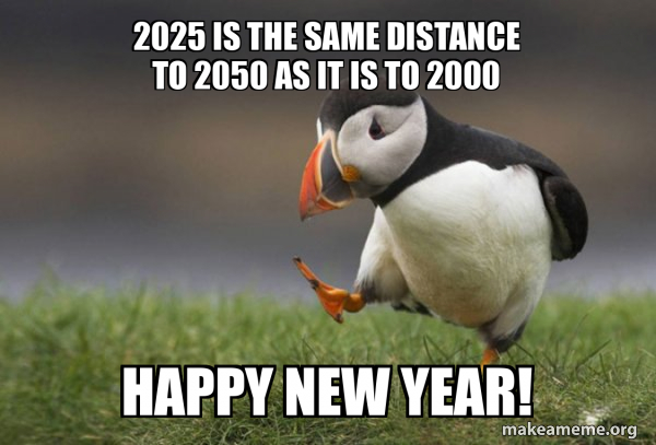 2025 is the same distance to 2050 as it is to 2000 Happy New Year ...