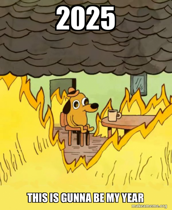 2025 This is gunna be my year - This Is Fine Meme Generator