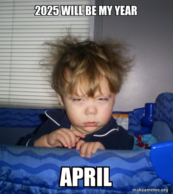 2025 will be my year April - Monday Mornings Meme Generator