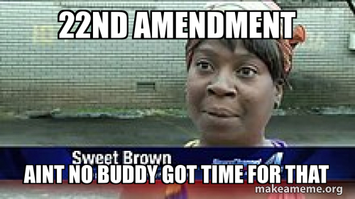 22nd Amendment Aint no Buddy got time for that Meme Generator