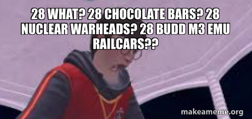 28 WHAT? 28 CHOCOLATE BARS? 28 NUCLEAR WARHEADS? 28 BUDD M3 EMU ...