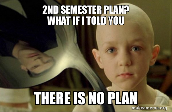2nd semester Plan? What if I told you there is no plan - There is no ...