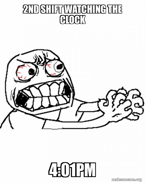 2nd shift watching the clock 4:01pm - Angry Meme Generator