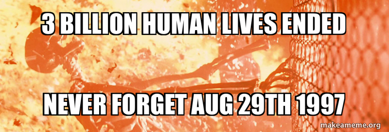 3 billion human lives ended Never forget Aug 29th 1997 Meme Generator